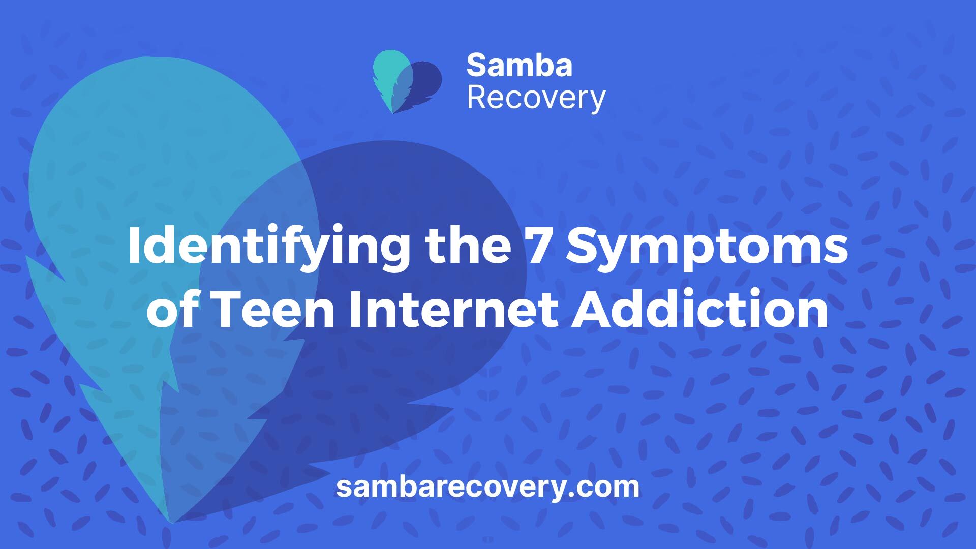 Identifying the 7 Symptoms of Teen Internet Addiction - Samba Recovery